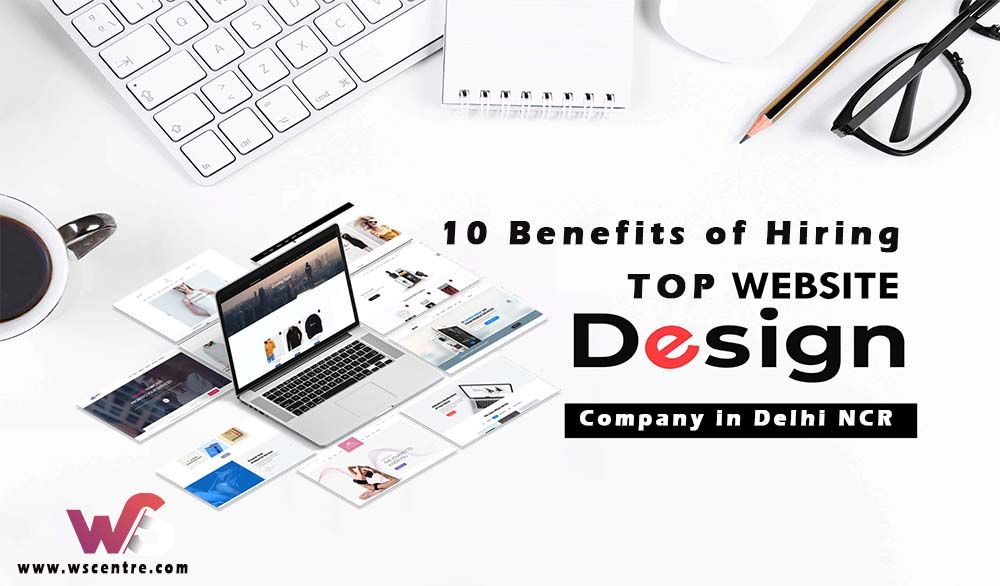 10 Benefits of Hiring a Top Website Designing Company - WS Centre